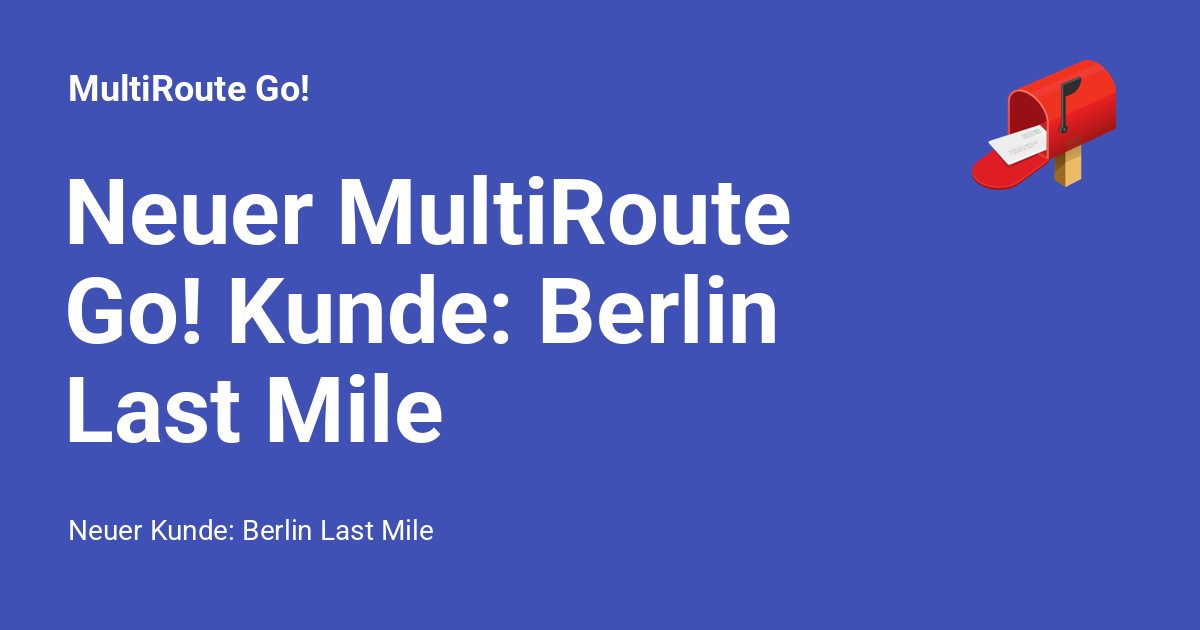 Neuer MultiRoute Go! Kunde: Berlin Last Mile - MultiRoute Go!